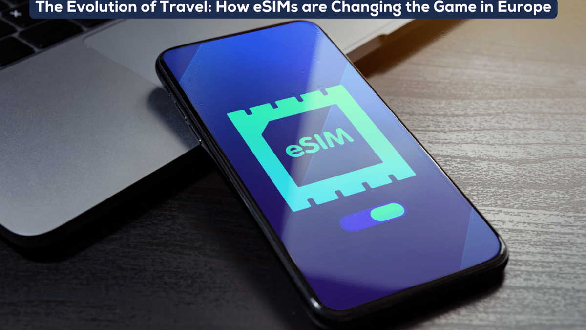 The Evolution of Travel: How eSIMs are Changing the Game in Europe