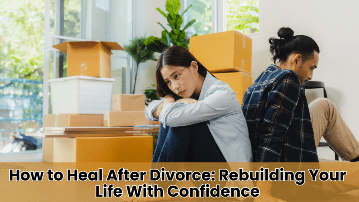 How to Heal After Divorce: Rebuilding Your Life With Confidence