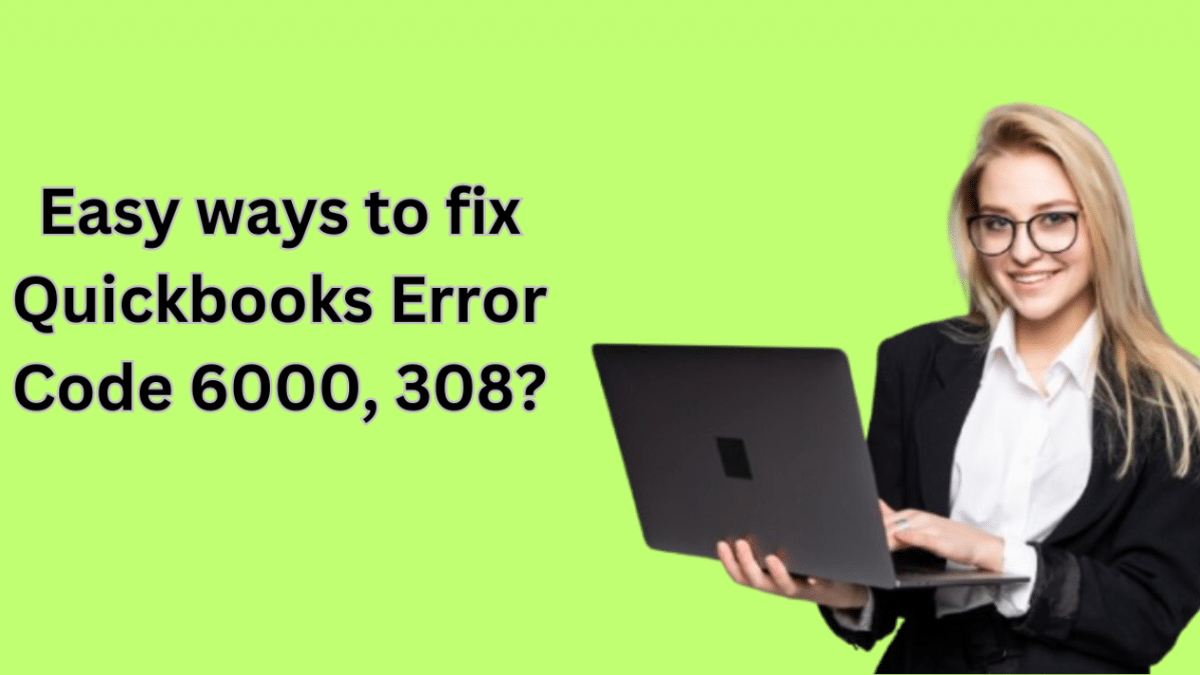 Easy ways to fix Quickbooks Error Code 6000, 308?